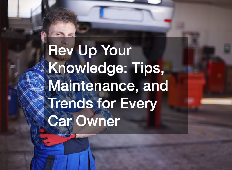 Rev Up Your Knowledge Tips, Maintenance, and Trends for Every Car Owner